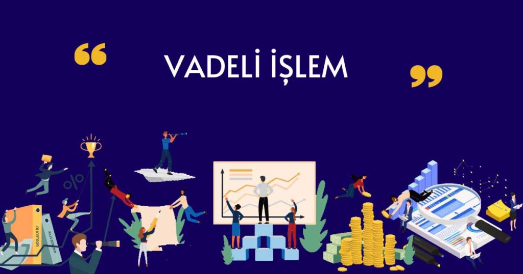 Vadeli İşlem Nedir? Neden Yapılır? Nasıl Yapılır? [Özel Dosya]